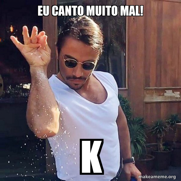 Eu canto muito mal! K - SaltBae or Salt Bae Meme Generator