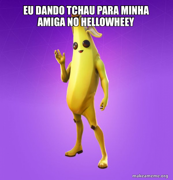 eu dando tchau para minha amiga no hellowheey - Peely Meme Generator