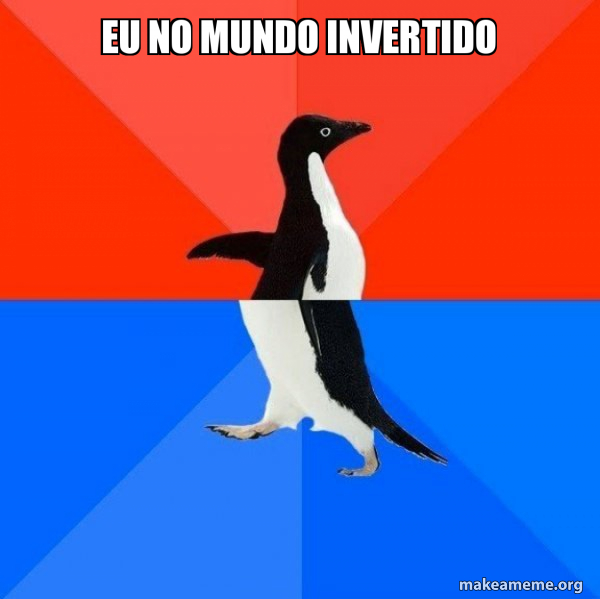 eu no mundo invertido - Socially Awesome Awkward Penguin Meme Generator