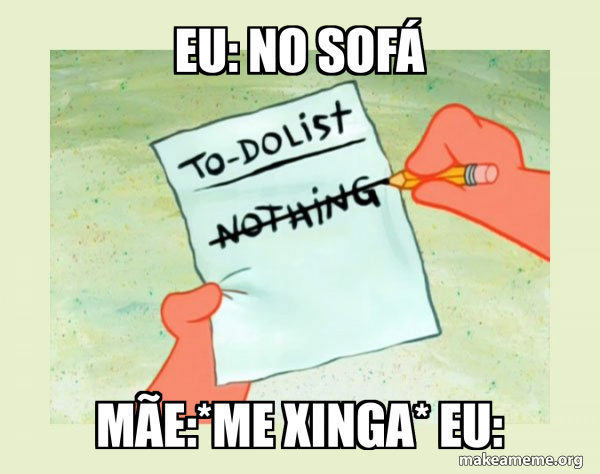 EU: NO SOFÁ MÃE:*ME XINGA* EU: - To Do List - Nothing Meme Generator