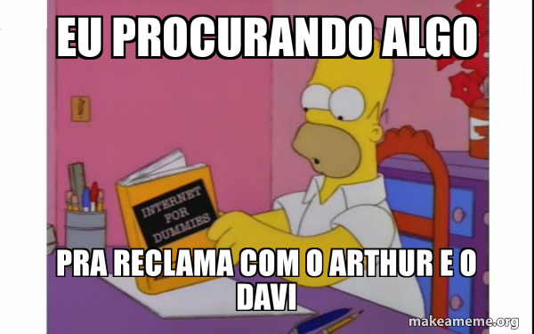 eu procurando algo pra reclama com o arthur e o davi - Computer Homer ...