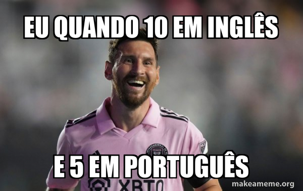 eu quando 10 em inglês e 5 em português - Happy Messi Meme Generator