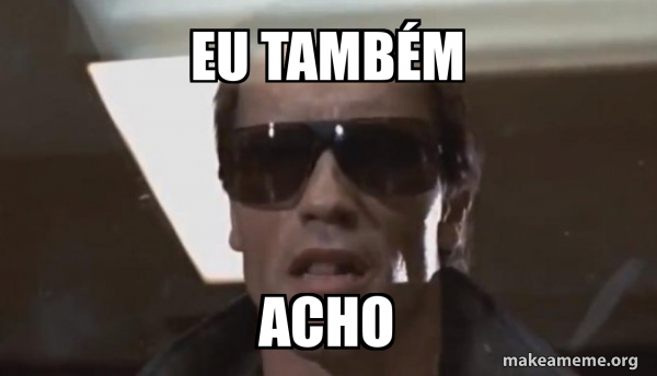 eu também acho - The Terminator Meme Generator