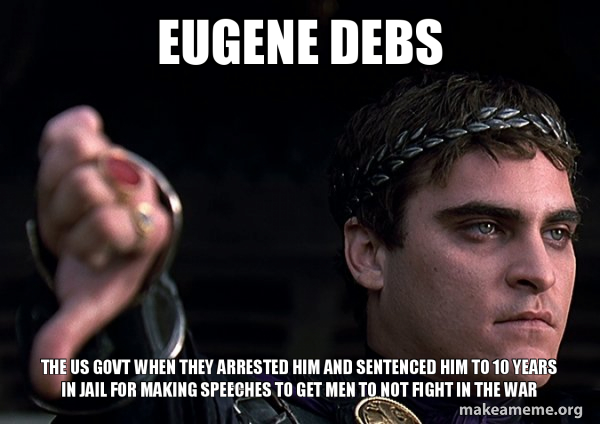 Eugene Debs The US Govt when they arrested him and sentenced him to 10 ...