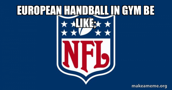 European handball in gym be like; - NFL Meme Generator