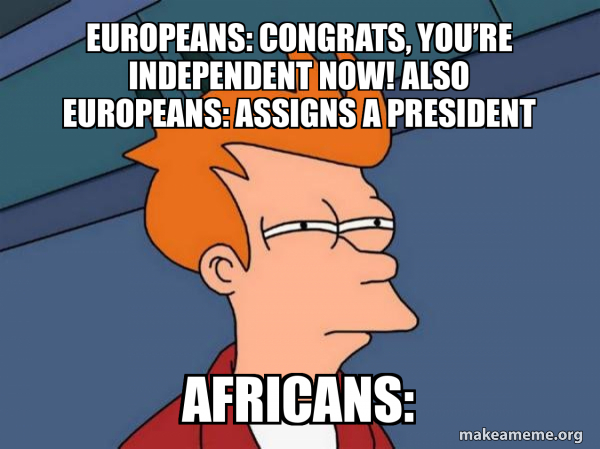 Europeans: Congrats, you’re independent now! Also Europeans: Assigns a ...