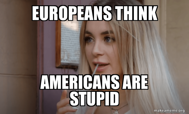 europeans think AMERICANS ARE stupid Meme Generator