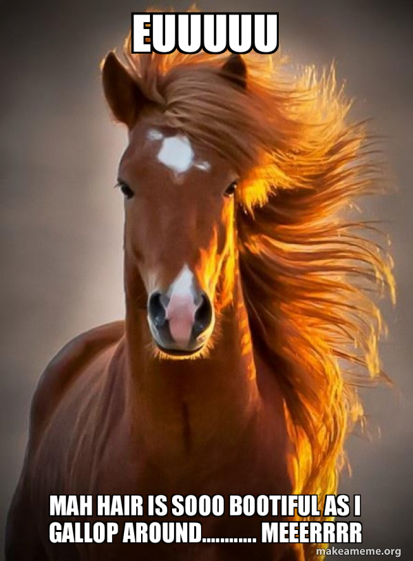 Euuuuu mAh hair is sooo bootiful as I gallop around ...