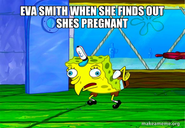 eva smith when she finds out shes pregnant - Mocking SpongeBob Meme ...