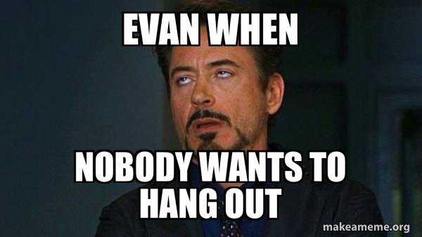 Evan when nobody wants to hang out - Tony Stark Eye Roll Meme Generator