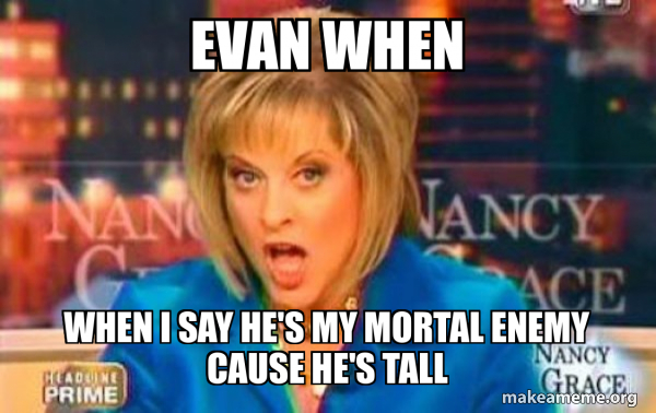 Evan when when I say he's my mortal enemy cause he's tall - False Fact ...