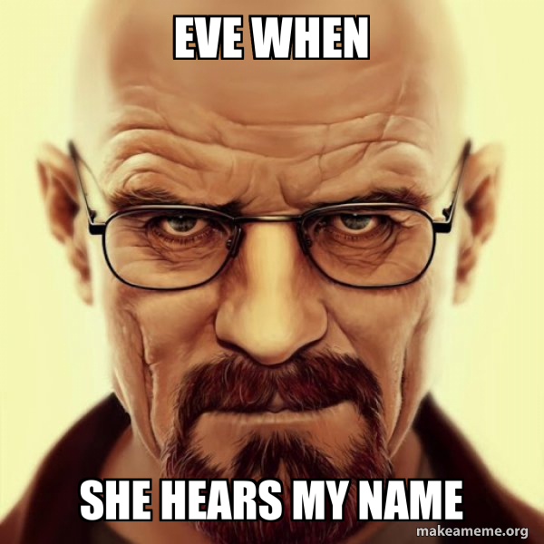 Eve when She hears my name - Walter White Breaking Bad Meme Generator