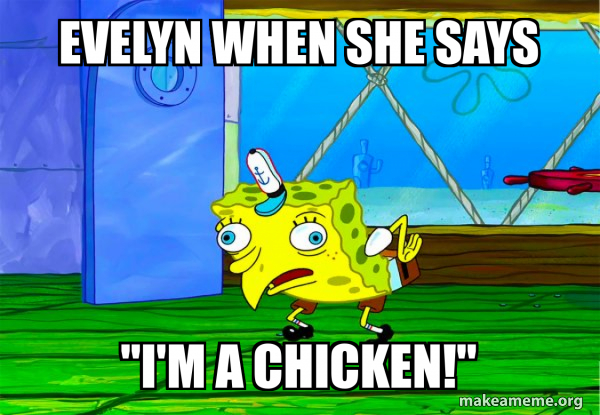 Evelyn when she says "I'm a chicken!" - Mocking SpongeBob Meme Generator
