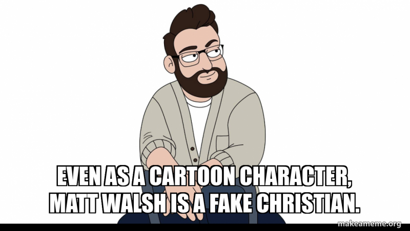 Even as a Cartoon character, Matt Walsh is a Fake Christian. Meme Generator