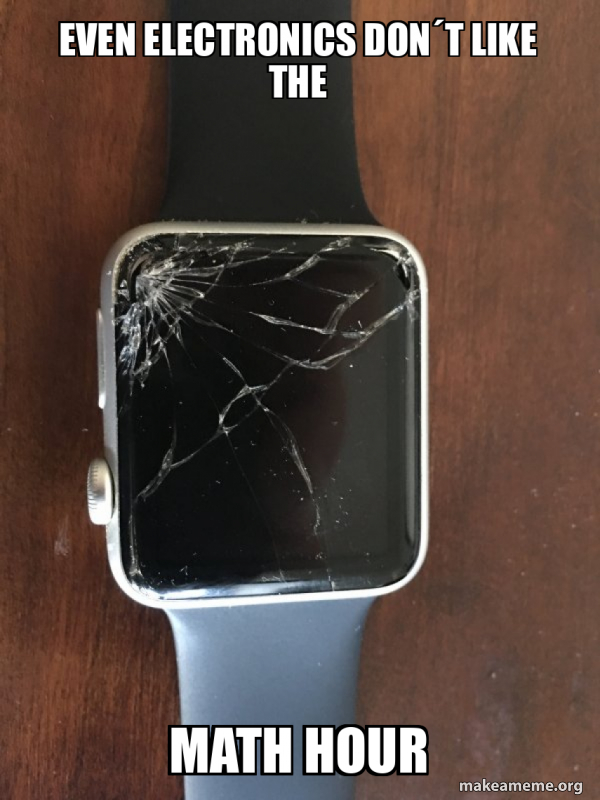 Even electronics don´t like the Math hour - Broken Apple Watch Meme ...