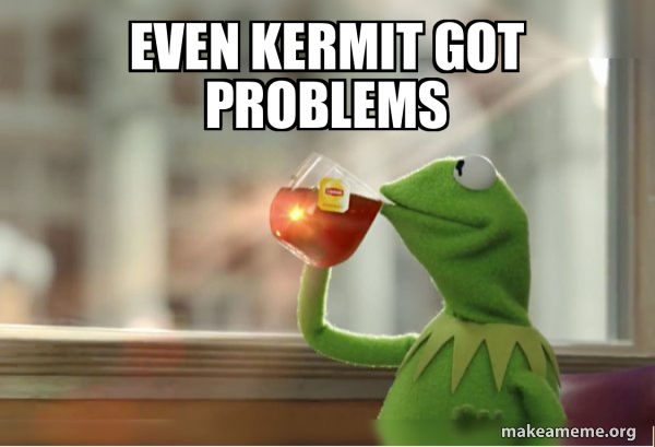 even kermit got problems - Kermit Drinking Tea Meme Generator