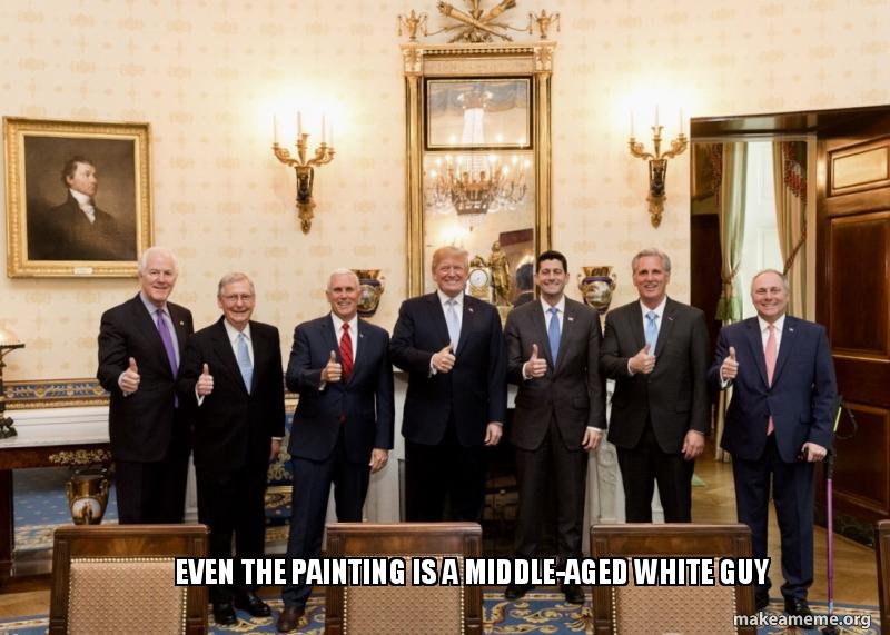EVEN THE PAINTING IS A MIDDLE-AGED WHITE GUY Meme Generator