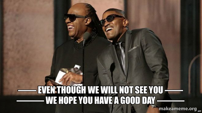 even though we will not see you —— ——— we hope you have a good day ...