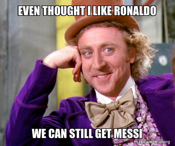 even thought i like ronaldo we can still get messi - Willy Wonka ...