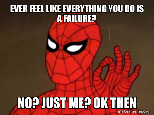 Ever feel like everything you do is a failure? No? Just me? Ok then ...