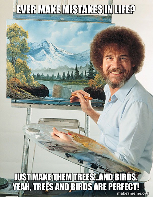 Ever make mistakes in life? Just make them trees...and birds. Yeah ...