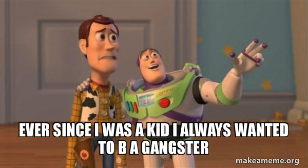 Ever since I was a kid I always wanted to b a gangster - Buzz and Woody ...