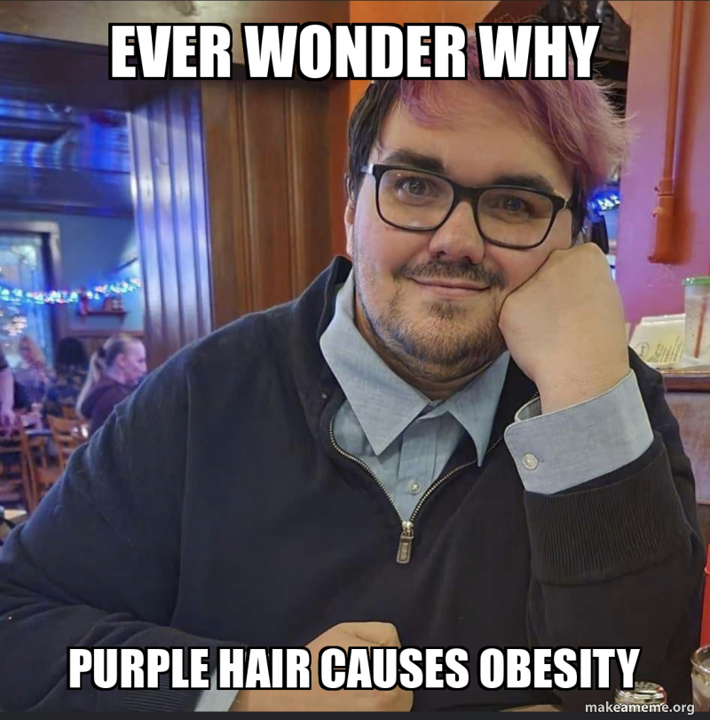 Ever wonder why Purple hair causes obesity Meme Generator