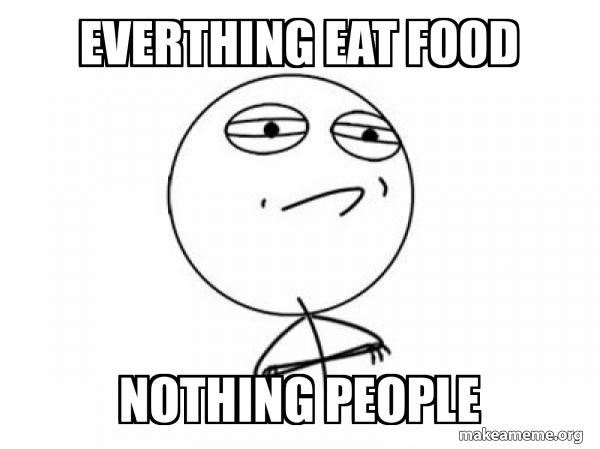 everthing eat food nothing people - Challenge Acccepted Meme Generator