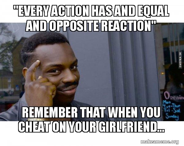 Action Reaction Meme For Every Action There Is A Reaction. Imgflip