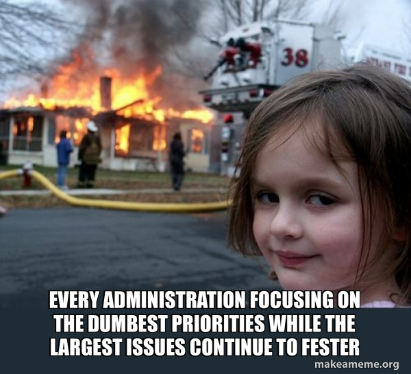 Every administration focusing on the dumbest priorities while the ...