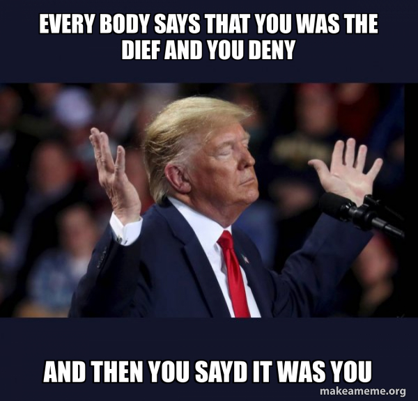 every body says that you was the dief and you deny and then you sayd it ...