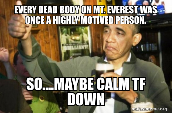 Every dead body on Mt. Everest was once a highly motived person. So ...