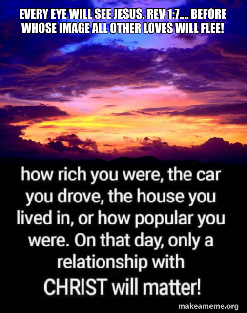 every eye will see jesus. Rev 1:7.... before whose image all other ...