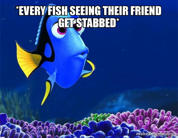 *every fish seeing their friend get stabbed* - Dory from Nemo (5 second ...
