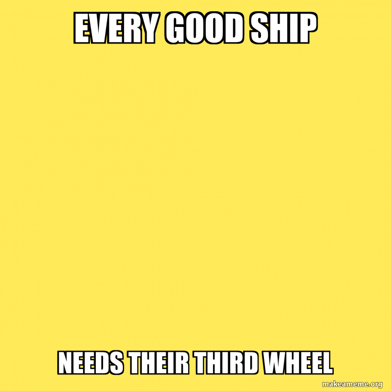 Every good ship Needs their third wheel Meme Generator