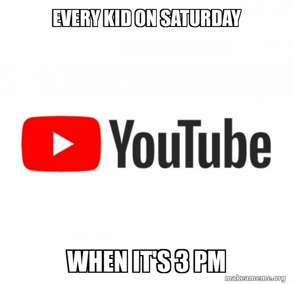 Every kid on Saturday When it's 3 pm - YouTube Meme Generator