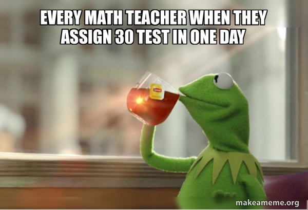 Every math teacher when they assign 30 test in one day - Kermit ...