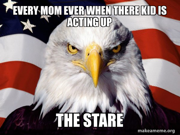 every mom ever when there kid is acting up THE STARE - American Pride ...