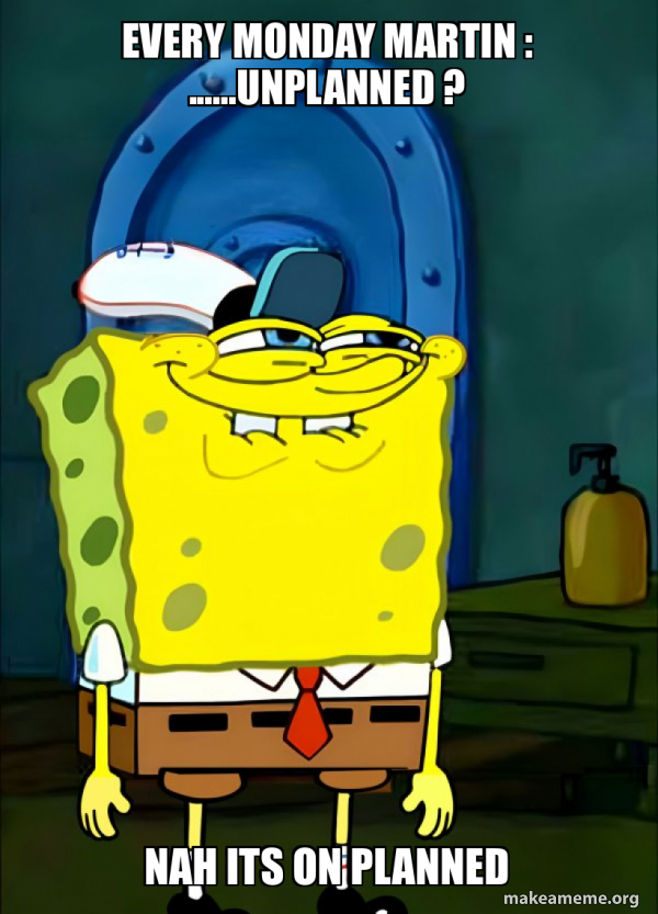 Every monday Martin : ......Unplanned ? Nah its on planned - SpongeBob ...