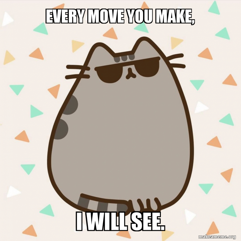 Every move you make, I will see. - :) Meme Generator