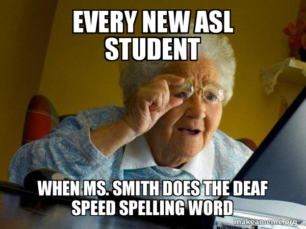 every new ASL student when Ms. Smith does the deaf speed spelling word ...