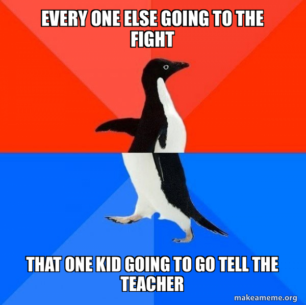 Every one else going to the fight That one kid going to go tell the ...