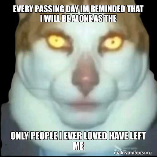 Every passing day im reminded that i will be alone as the Only people i ...