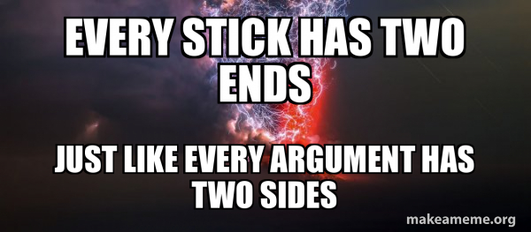 Every stick has two ends Just like every argument has two sides - The ...