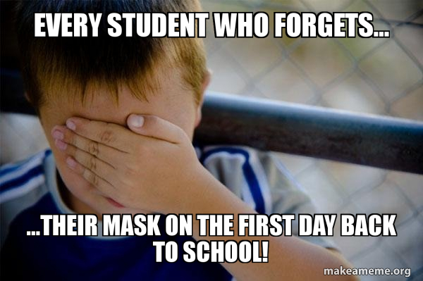 Every student who forgets... ...their mask on the first day back to ...