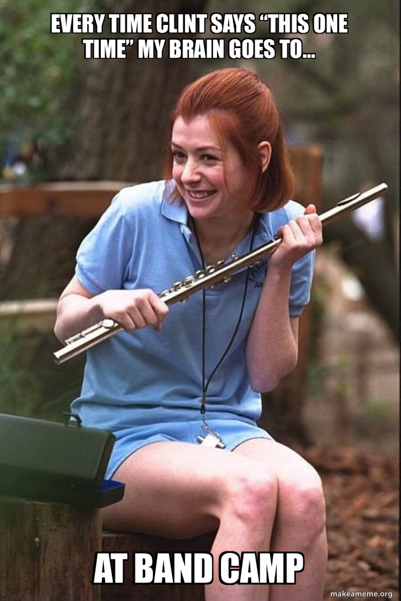 EVERY TIME Clint says “This one time” my brain goes to… At band camp ...