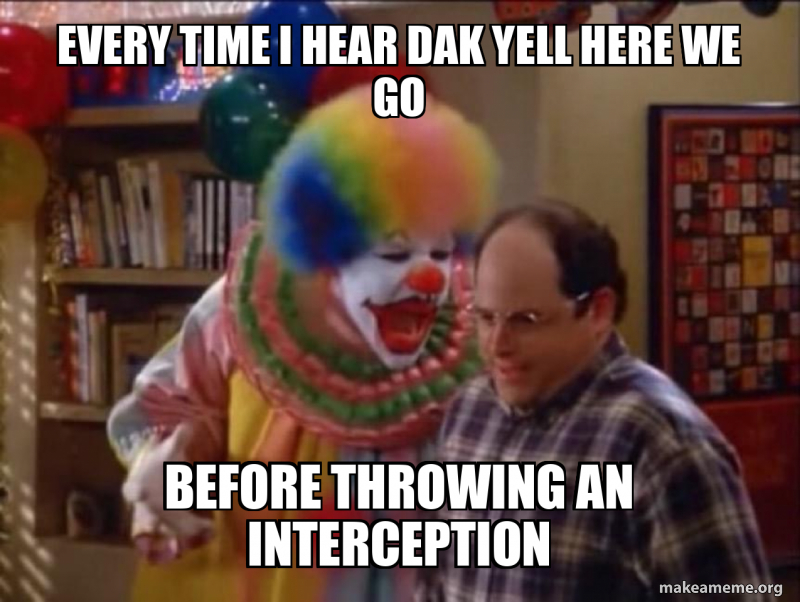Every time i hear dak yell here we go Before throwing an interception ...