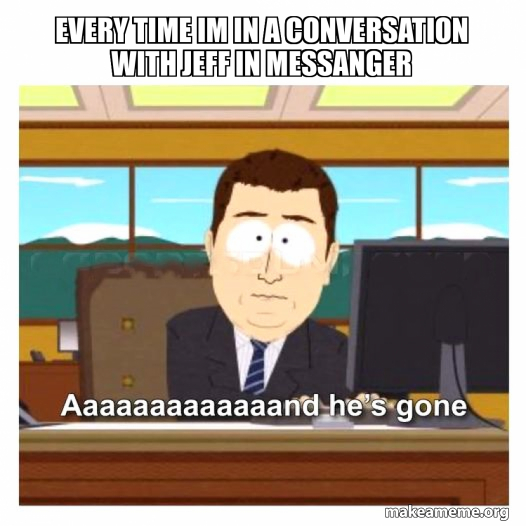 every time im in a conversation with Jeff in messanger Meme Generator