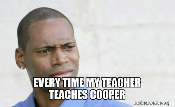 every time my teacher teaches cooper - Confused Black Man Meme Generator