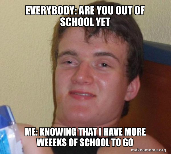 Everybody: Are you out of school yet Me: Knowing that I have more ...